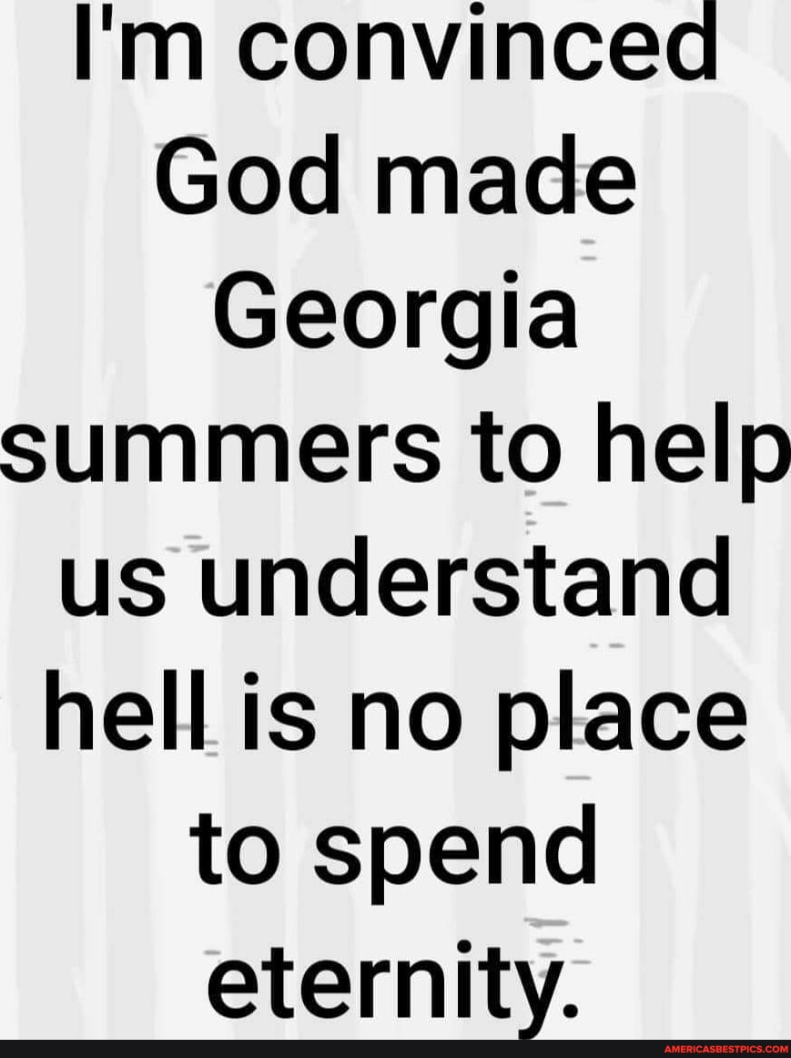 I'm convinced God made Georgia summers to help us understand hell is no ...