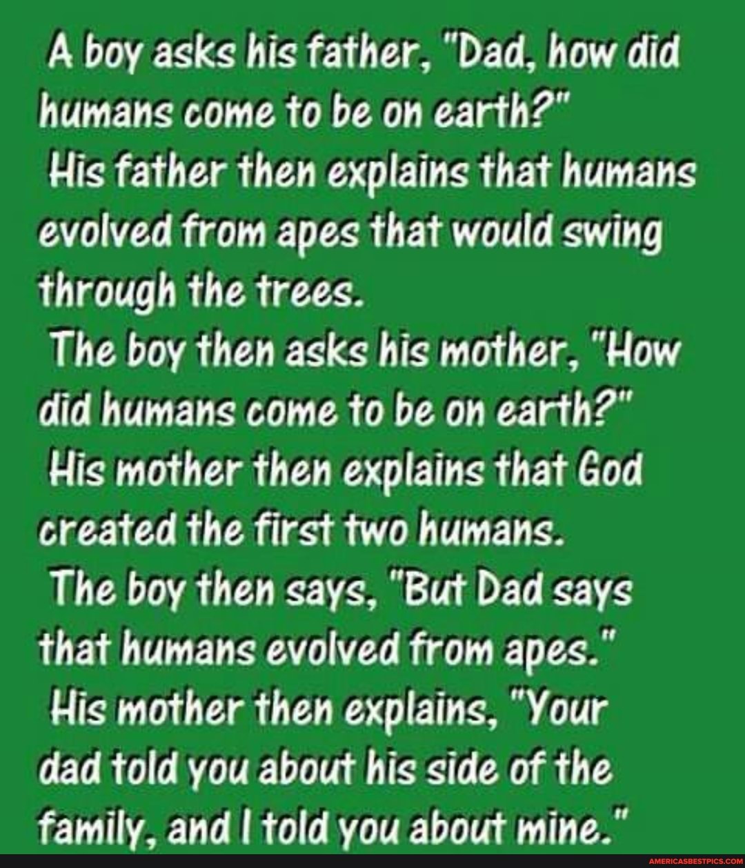A boy asks his father, "Dad, how did humans come to be on earth?" His ...