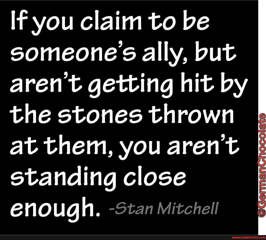 If you claim to be someones ally, but aren't getting hit by the stones ...
