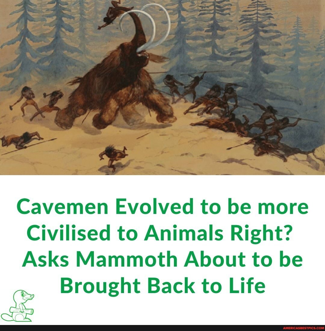 Cavemen Evolved to be more Civilised to Animals Right? Asks Mammoth ...