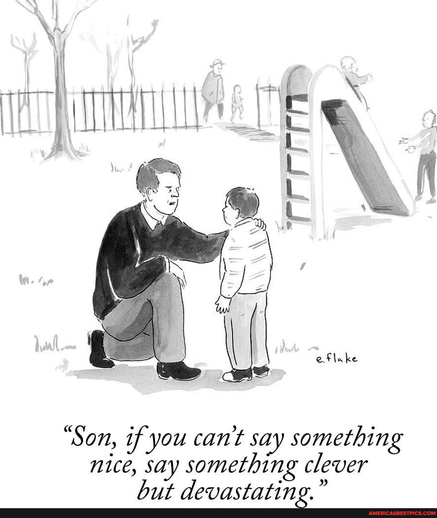 "Son, if you cant say something nice, say something clever but ...