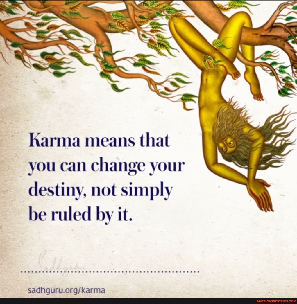 Karma means that you can change your destiny, not simply be ruled by it ...
