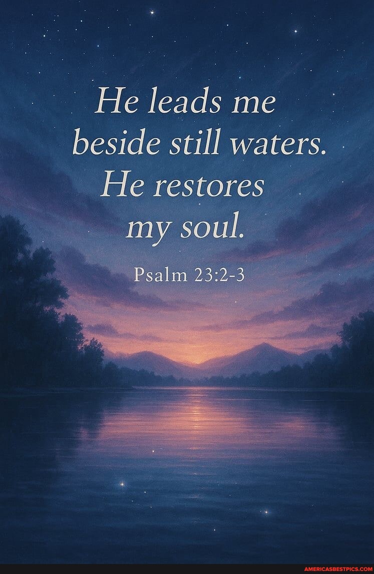 He leads me beside still waters. He restores my soul. Psalm - America’s best pics and videos