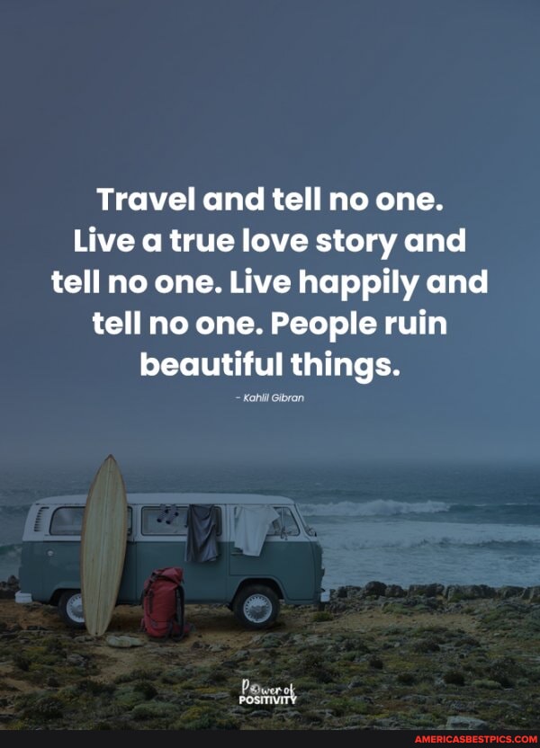 Travel and tell no one. Live a true love story and tell no one. Live ...