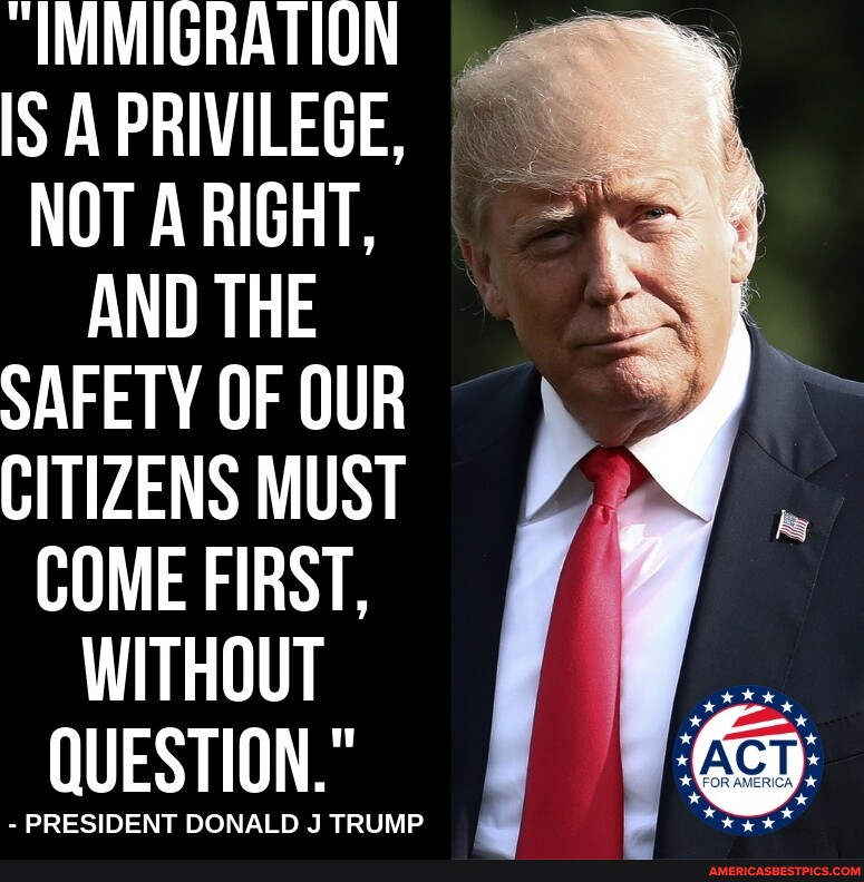 GRATION IS A PRIVILEGE, NOT A RIGHT, AND THE SAFETY OF OUR CITIZENS ...