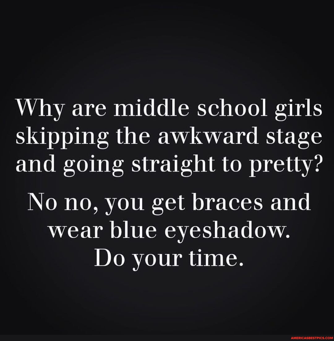 Hilarious! - Why are middle school girls skipping the awkward stage and ...