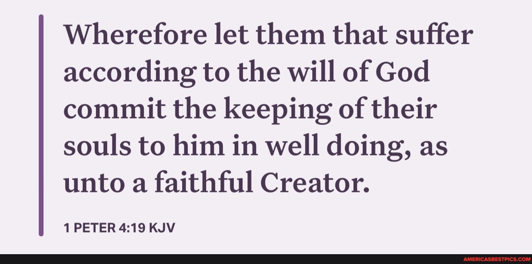 Wherefore let them that suffer according to the will of God commit the ...
