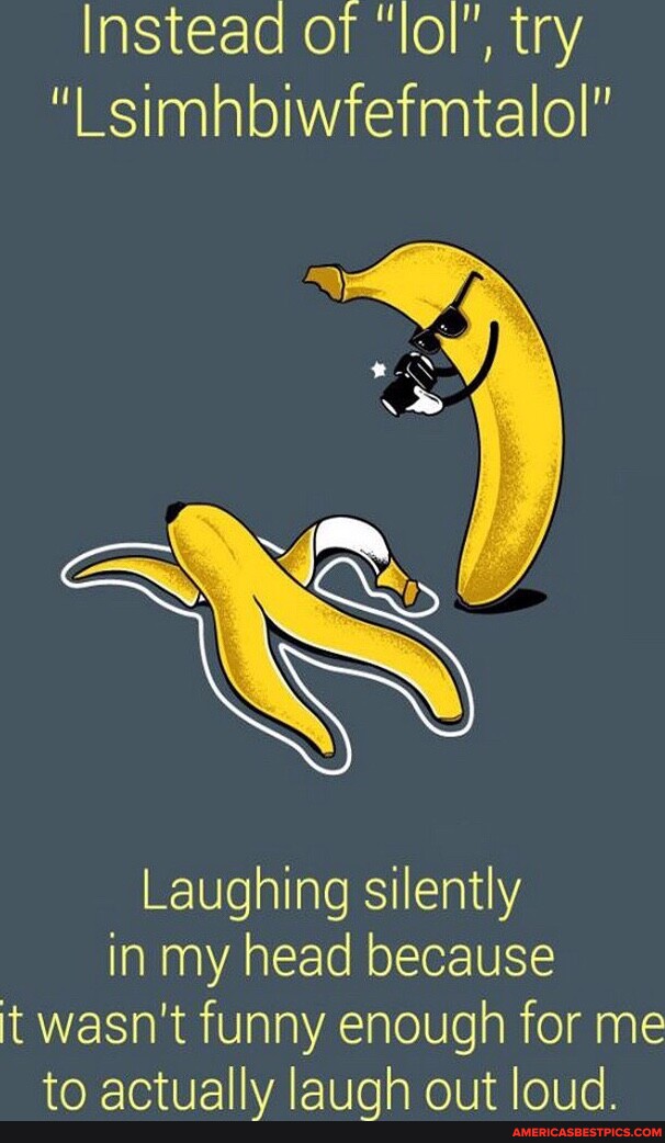 Instead of "lol", try "Lsimhbiwfefmtalol" Laughing silently in my head ...