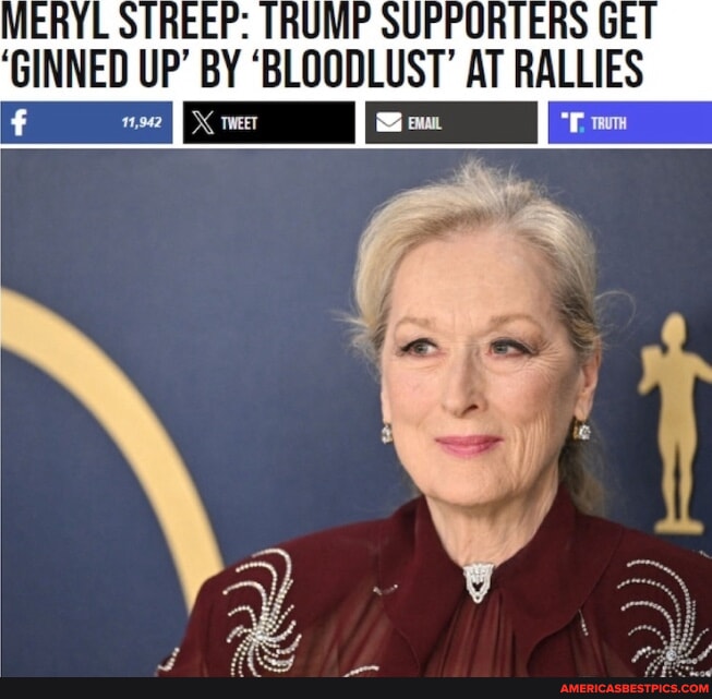 ERYL STREEP: TRUMP SUPPORTERS GET 'GINNED UP' BY 'BLOODLUST' AT RALLIES - America’s best pics ...
