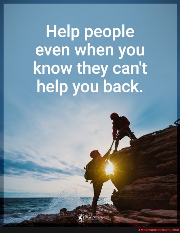 Help people even when you know they can't help you back. - America’s ...
