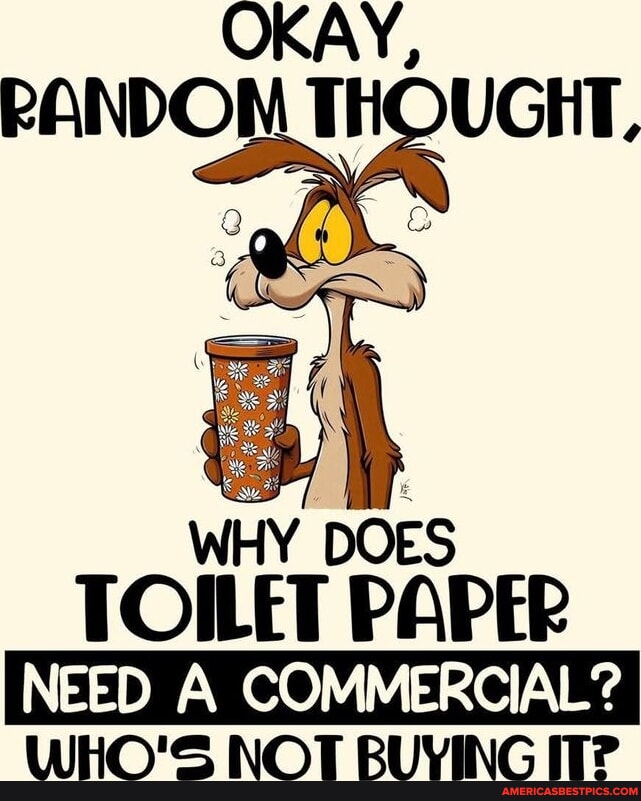 OKAY, FANDON THOUGHT, WHY DOES TOILET PAPER NEED COMMERCIAL? WHO'S NOT ...