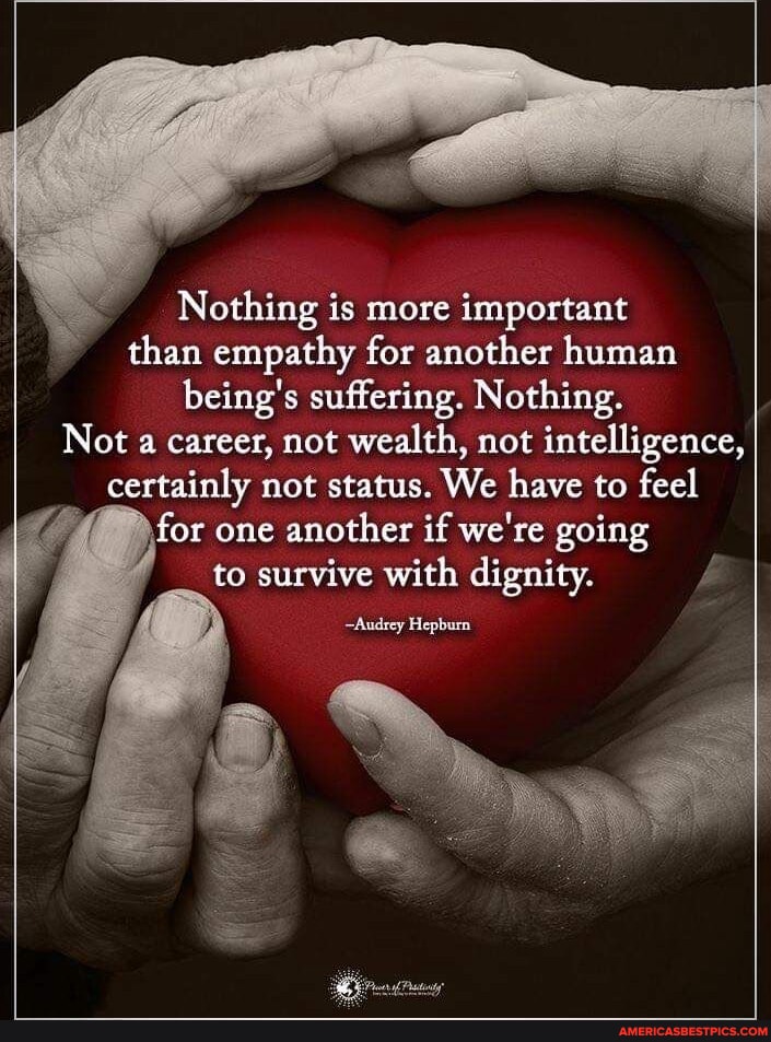 Nothing is more important than empathy for another human being's ...