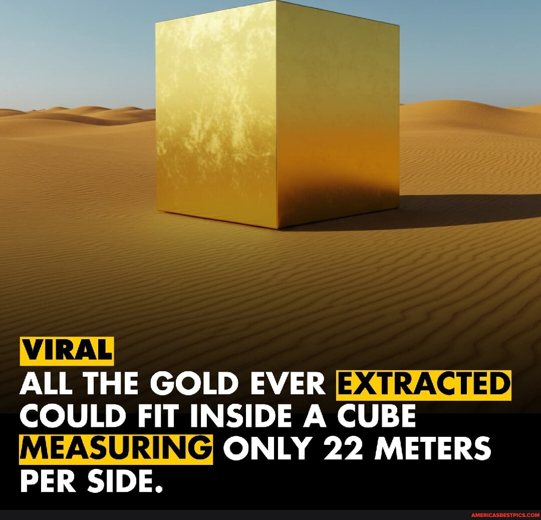 VIRAL) I ALL THE GOLD EVER COULD FIT INSIDE A CUBE I ONLY 22 METERS PER ...