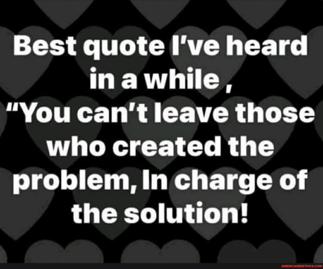 Best quote I've heard ina while, "You can't leave those who created the ...