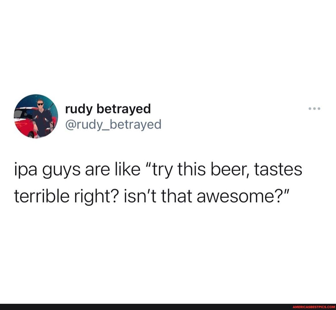 Judy betrayed s/ @rudy_betrayed ipa guys are like "try this beer ...