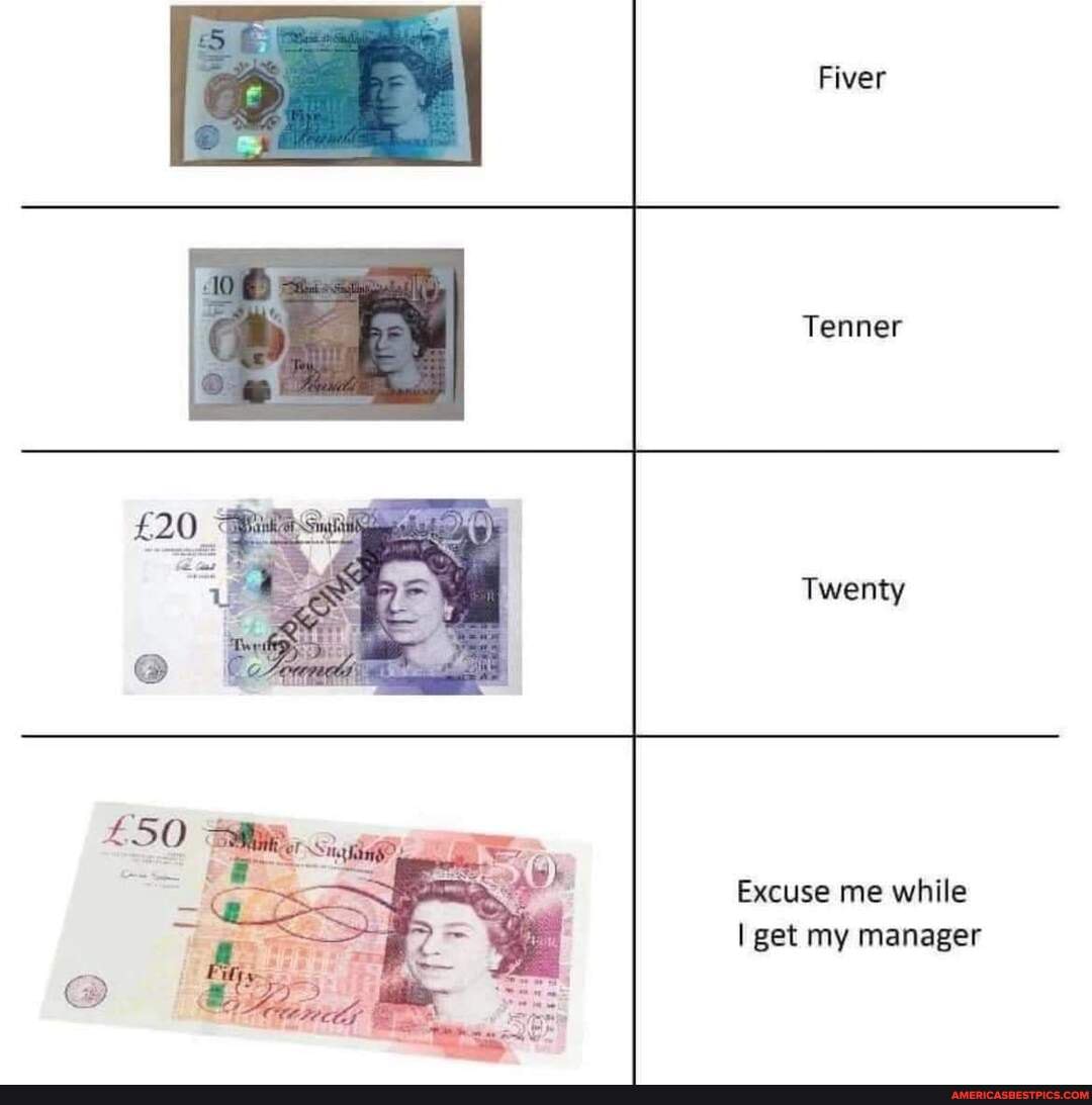 Fiver Tenner Twenty Excuse me while I get my manager - America’s best ...