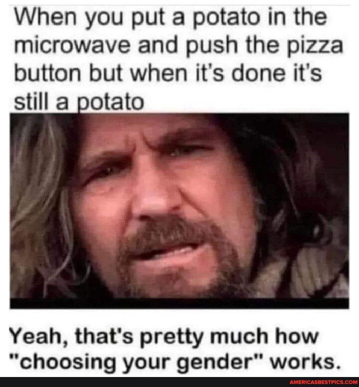 When you put a potato in the microwave and push the pizza button but ...