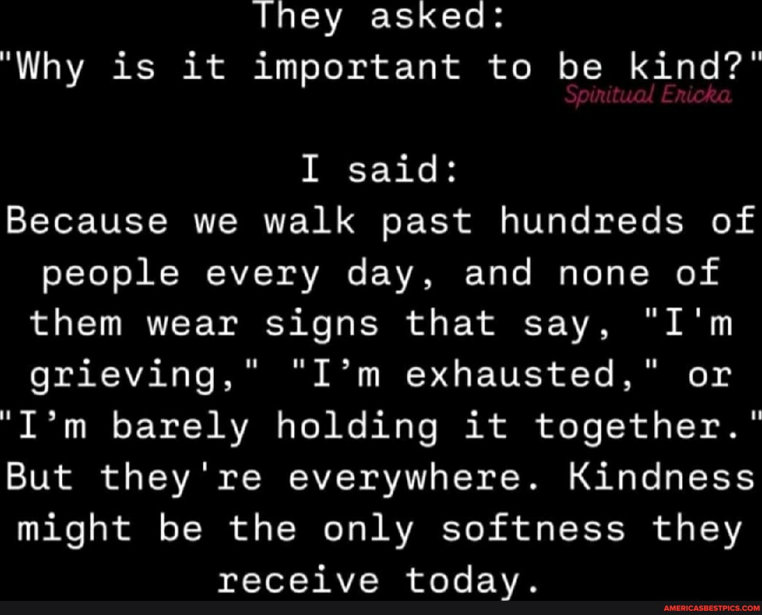 They asked: "Why is it important to be kind?" I said: Because we walk ...
