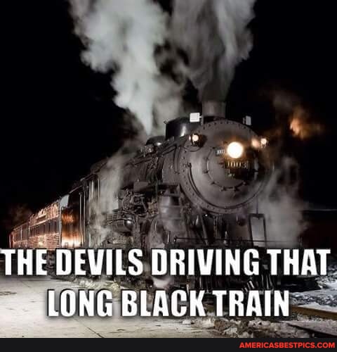 THE DEVILS DRIVING THAT LONG BLACK TRAIN - America’s best pics and videos