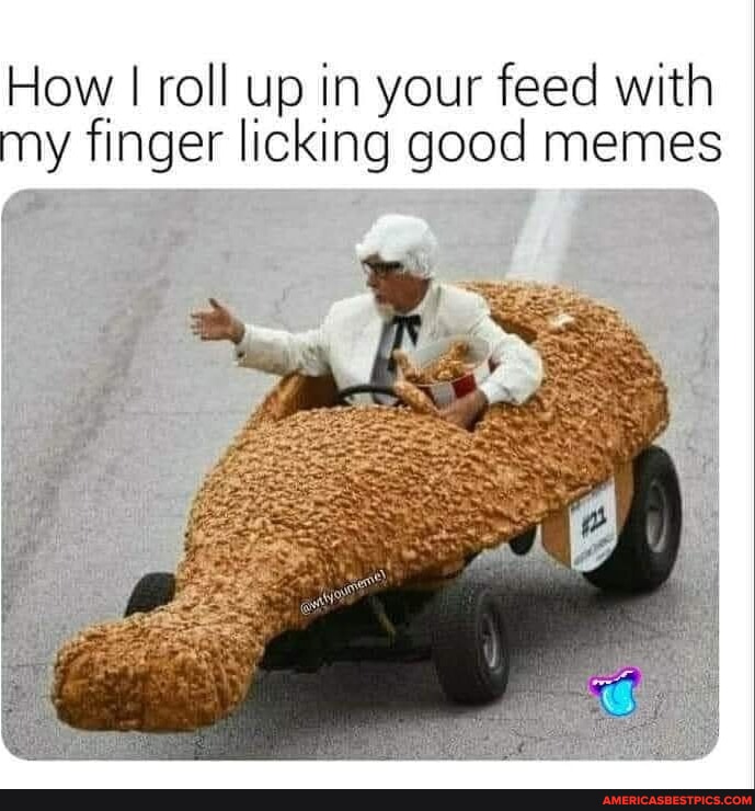 How I roll up in your feed with my finger licking good memes - America ...