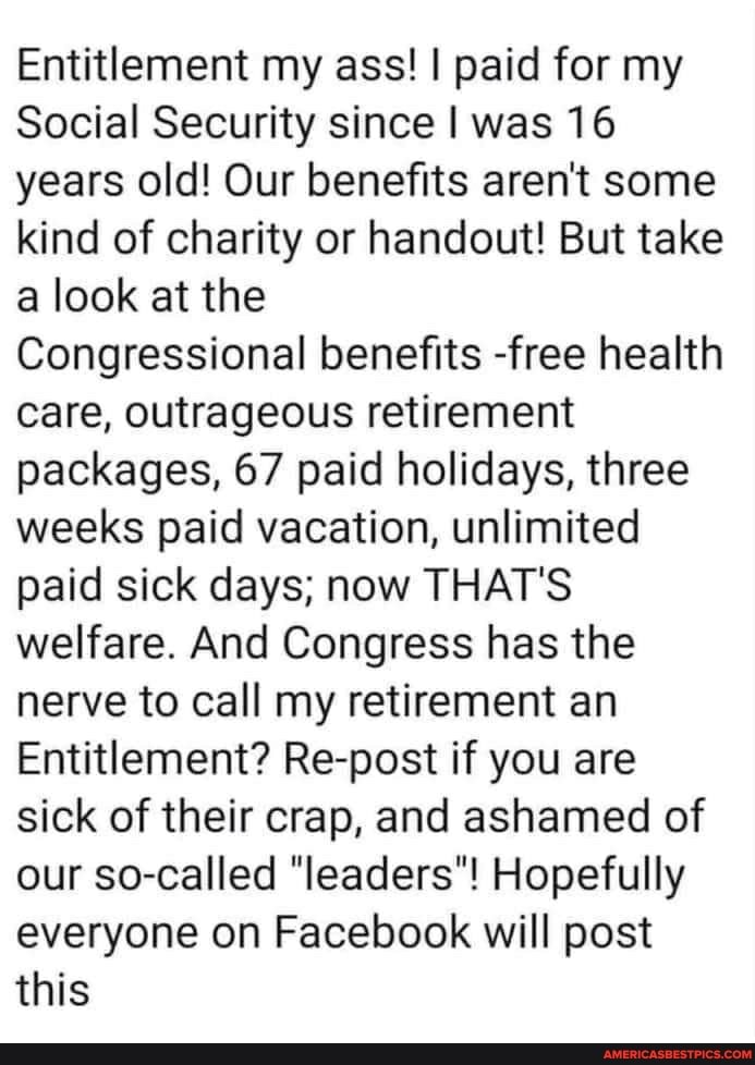 Entitlement my ass! I paid for my Social Security since I was 16 years ...