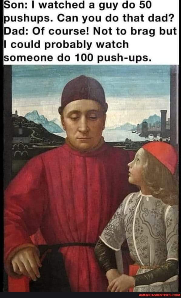 Son: eon: I watched water a guy do 50 pushups. Can you do that dad? Dad ...