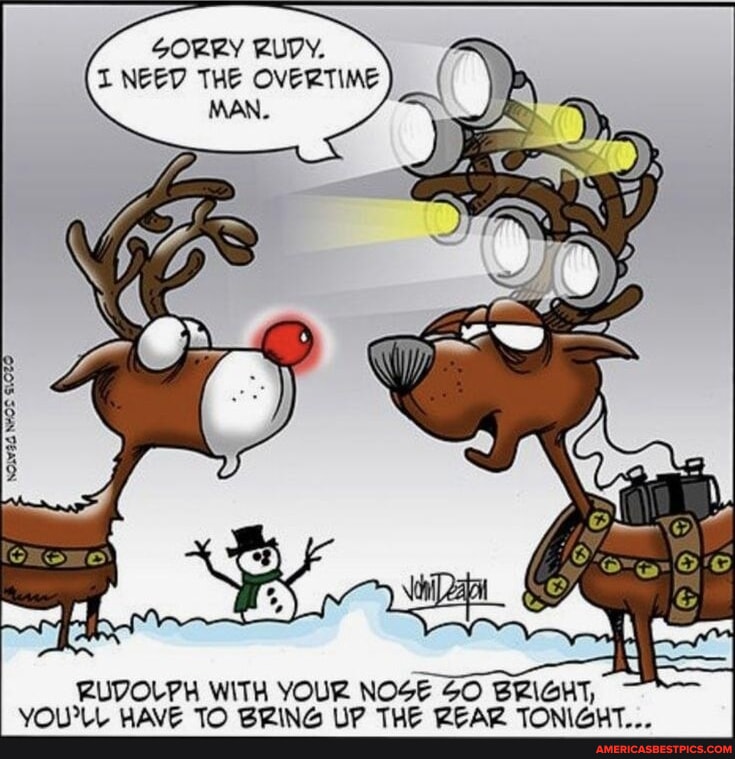 SORRY RUDY. NEED THE OVERTIME MAN. RUVOLPH WITH YOUR NOSE SO BRIGHT ...
