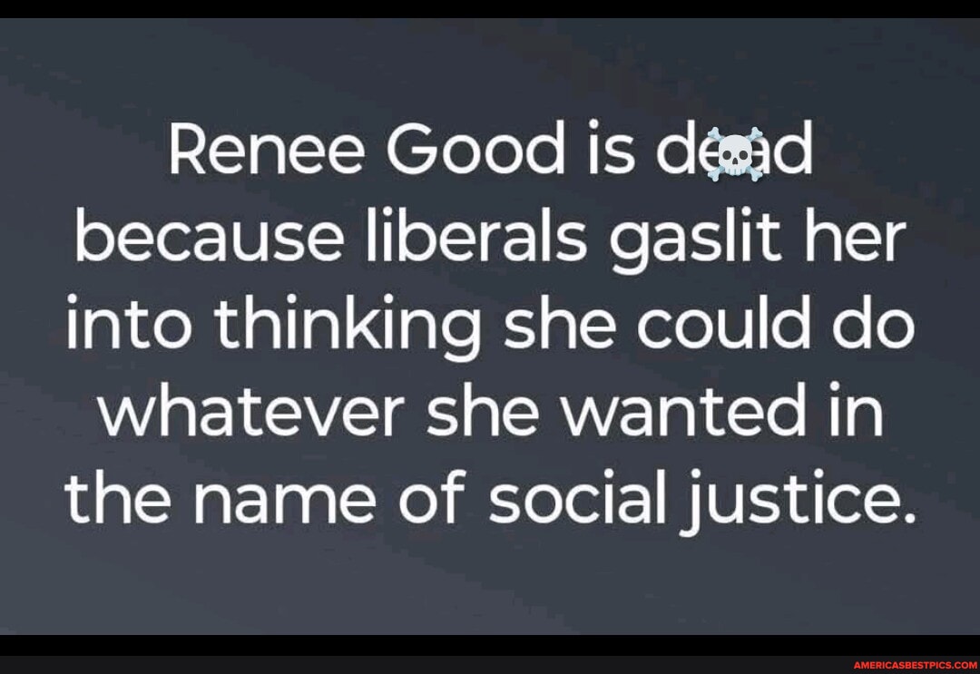 Renee Good Is de id because liberals gaslit her into thinking she could ...