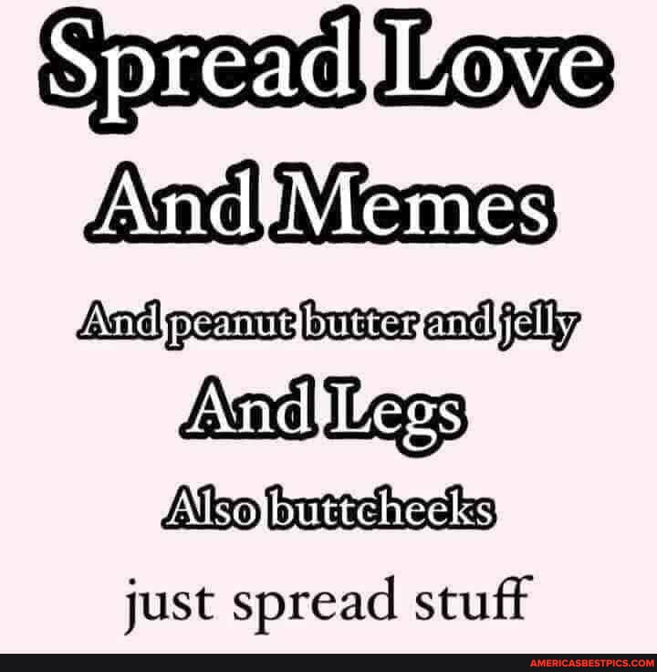 Spread Memes Also buttchecks just spread stuff - America’s best pics ...