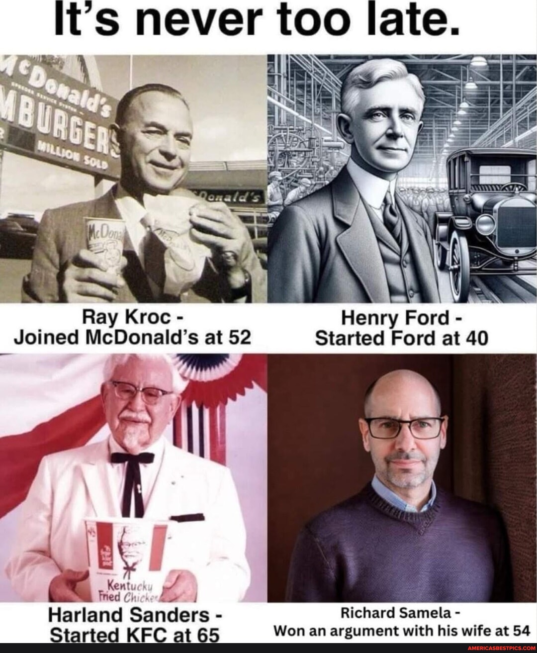 Its never too late. Ray Kroc - Henry Ford al - Joined McDonald's at 52 ...