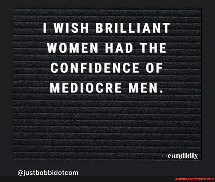 N/A - I WISH BRILLIANT WOMEN HAD THE CONFIDENCE OF MEDIOCRE MEN ...