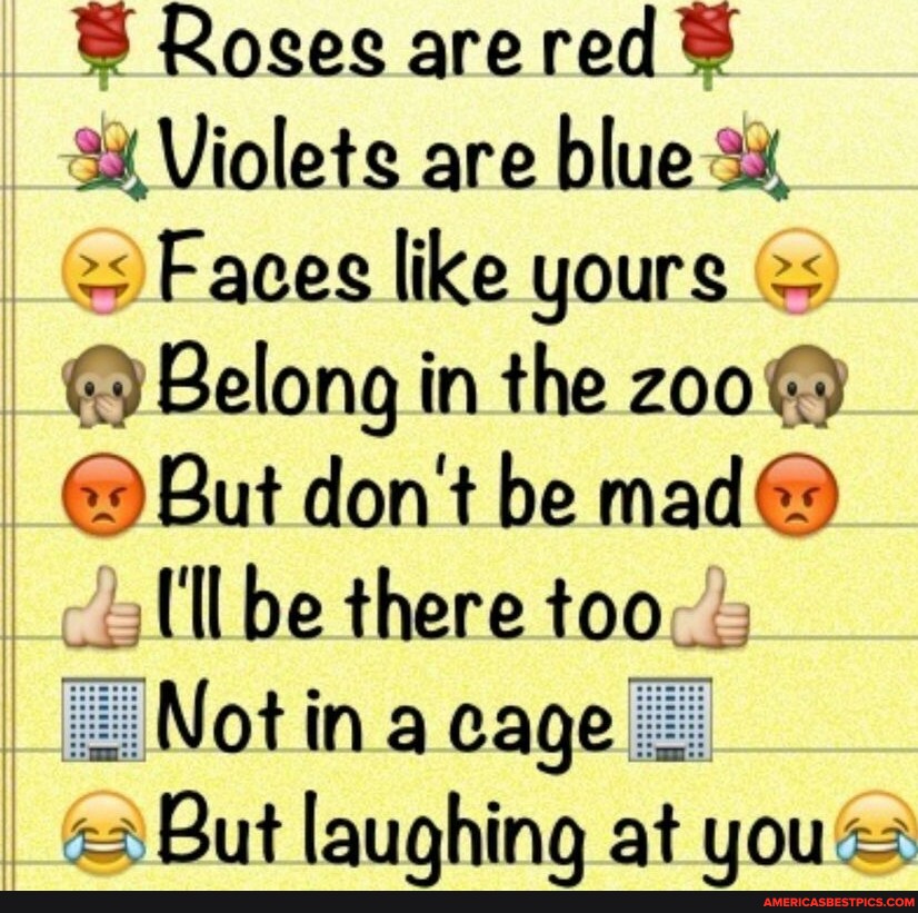 I Roses are Violets are blue I Faces like yours Belong in the zoo But ...