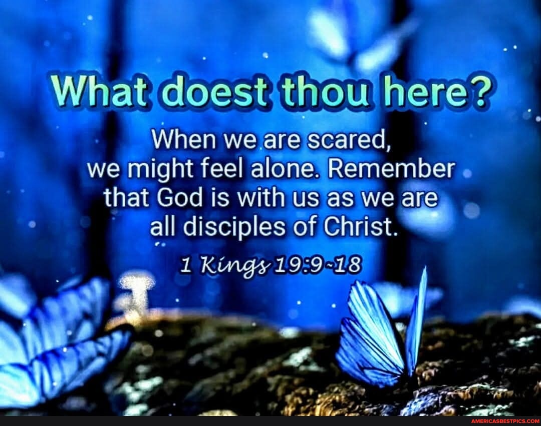 What'doest'thou here?) When we are scared, we might feel alone ...