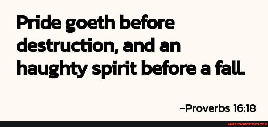 Pride goeth before destruction, and an haughty spirit before a fall ...