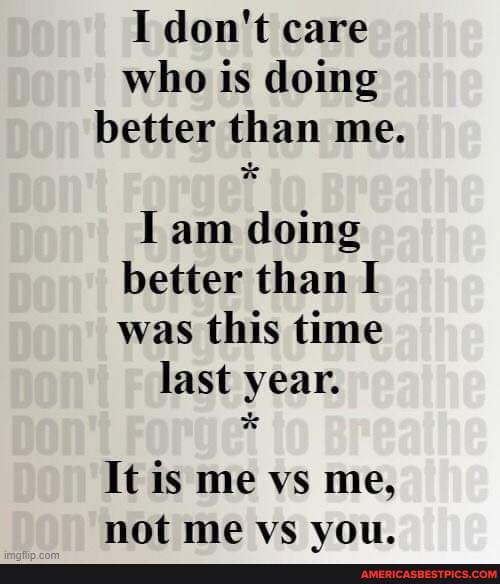 I don't care who is doing better than me. am doing better than I was ...