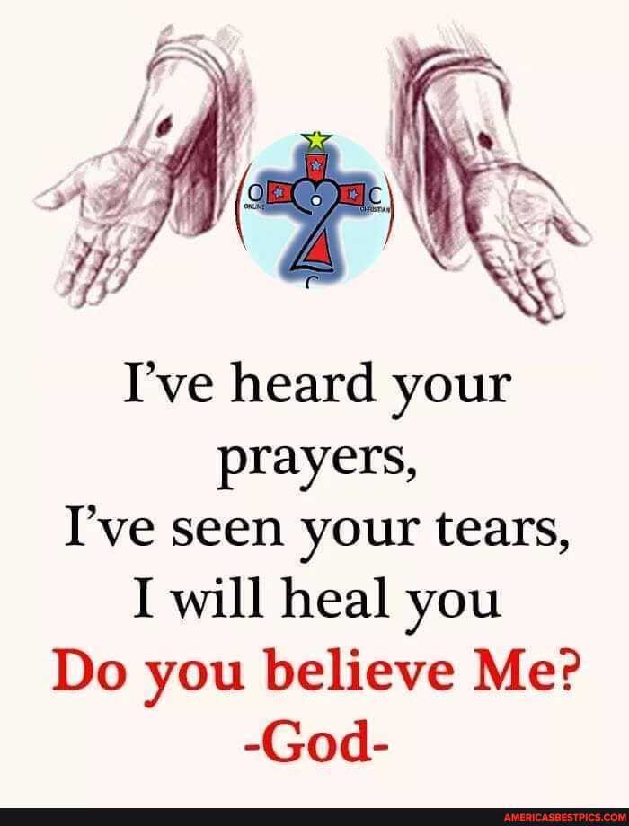 I've heard your prayers, I've seen your tears, I will heal you Do you ...