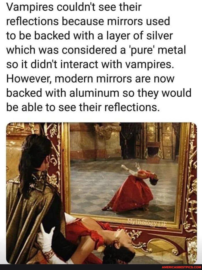 Vampires couldn't see their reflections because mirrors used to be ...