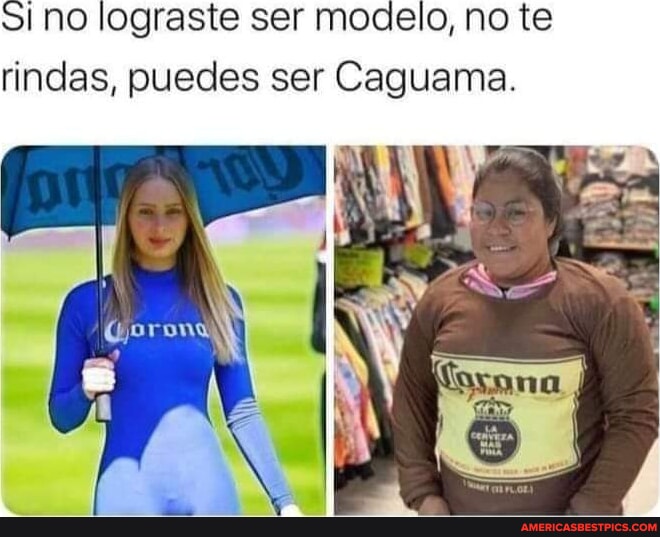 SI no lograste ser modelo, no te rindas, puedes ser Caguama. - America ...