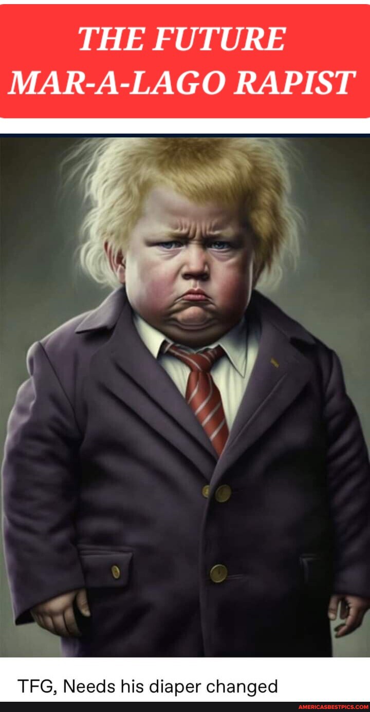 THE FUTURE MAR-A-LAGO RAPIST TFG, Needs his diaper changed - America’s ...
