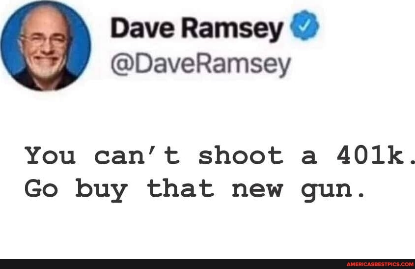 Dave Ramsey @ @DaveRamsey You can't shoot a 401k. Go buy that new gun ...