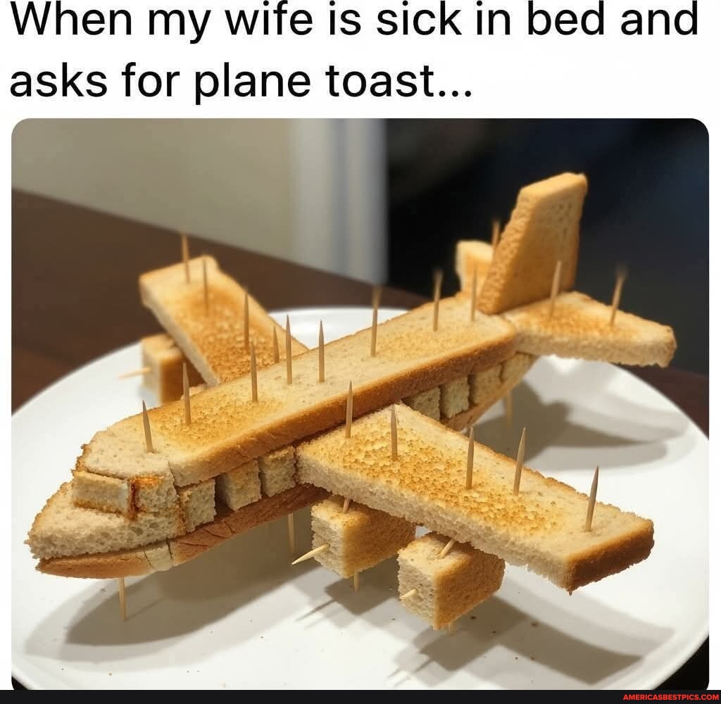When my wite Is sick In bed and asks for plane toast... - America’s ...