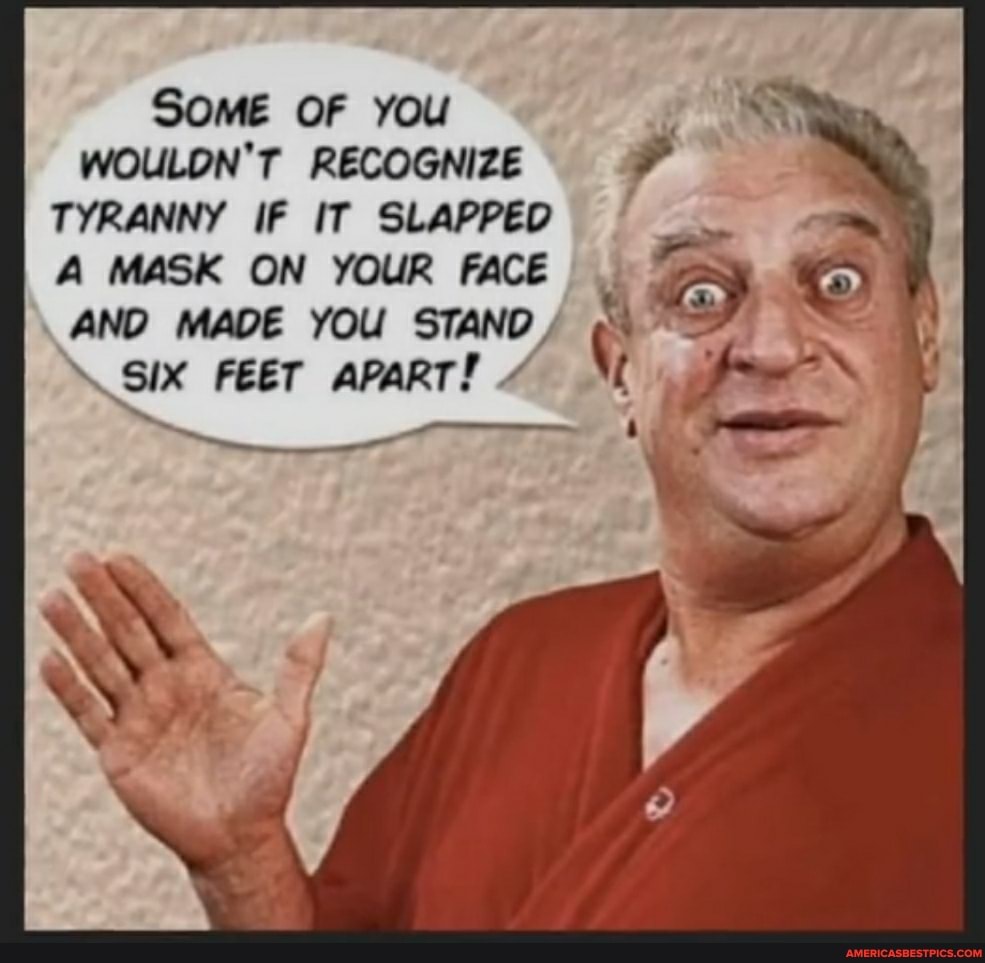 SOME OF YOU WOULDN'T RECOGNIZE TYRANNY iF IT SLAPPED A MASK ON YOUR ...