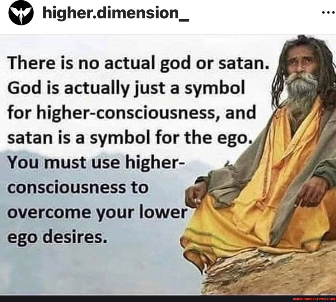 Y higher.dimension_ There is no actual god or satan. God is actually ...