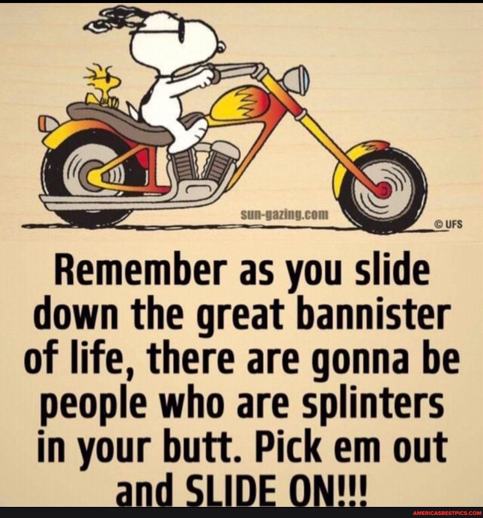 At Remember as you slide down the great bannister of life, there are ...